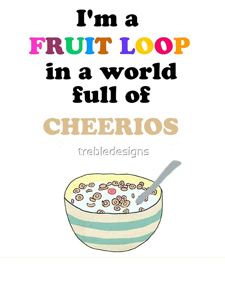 "I'm a Fruit Loop in a World Full of Cheerios!" Art Print for Sale by ...