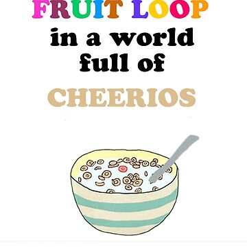 "I'm a Fruit Loop in a World Full of Cheerios!" Art Print for Sale by ...