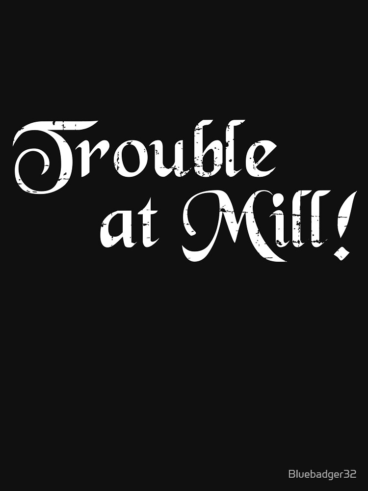 Trouble At Mill Inspired By Monty Python T Shirt For Sale By Bluebadger32 Redbubble