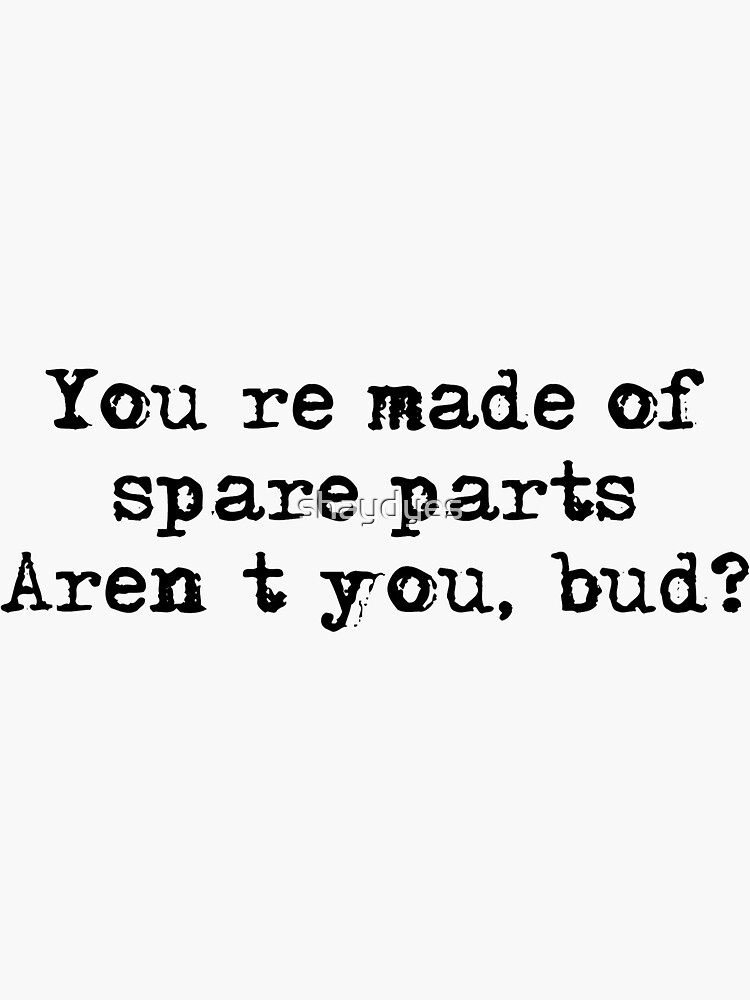 "You're Made of Spare Parts Aren't ya bud?" Sticker for Sale by ...