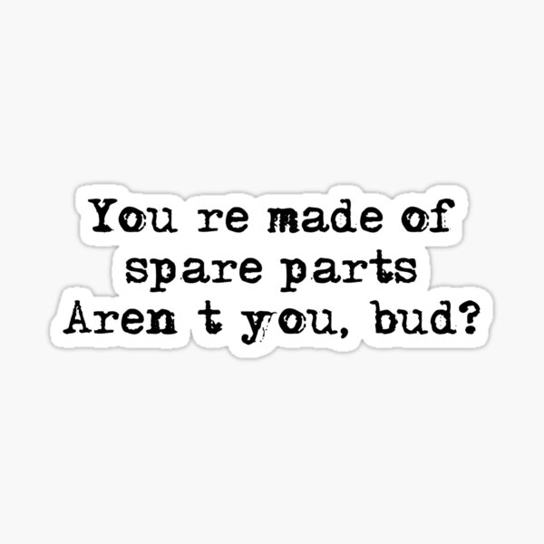 "You're Made of Spare Parts Aren't ya bud?" Sticker for Sale by ...