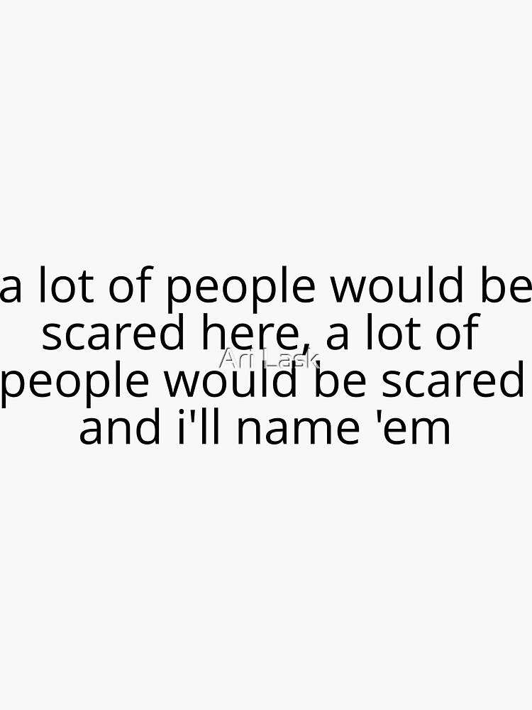 "a lot of people would be scared here, a lot of people would be scared ...