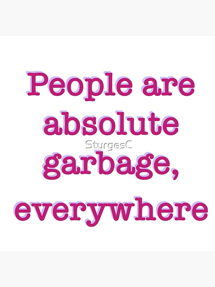 "People are absolute garbage everywhere. " Poster for Sale by SturgesC ...