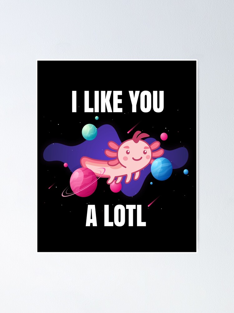 "I Like You a Lotl Axolotl Space Lurch Cute" Poster for Sale by mooon85 ...