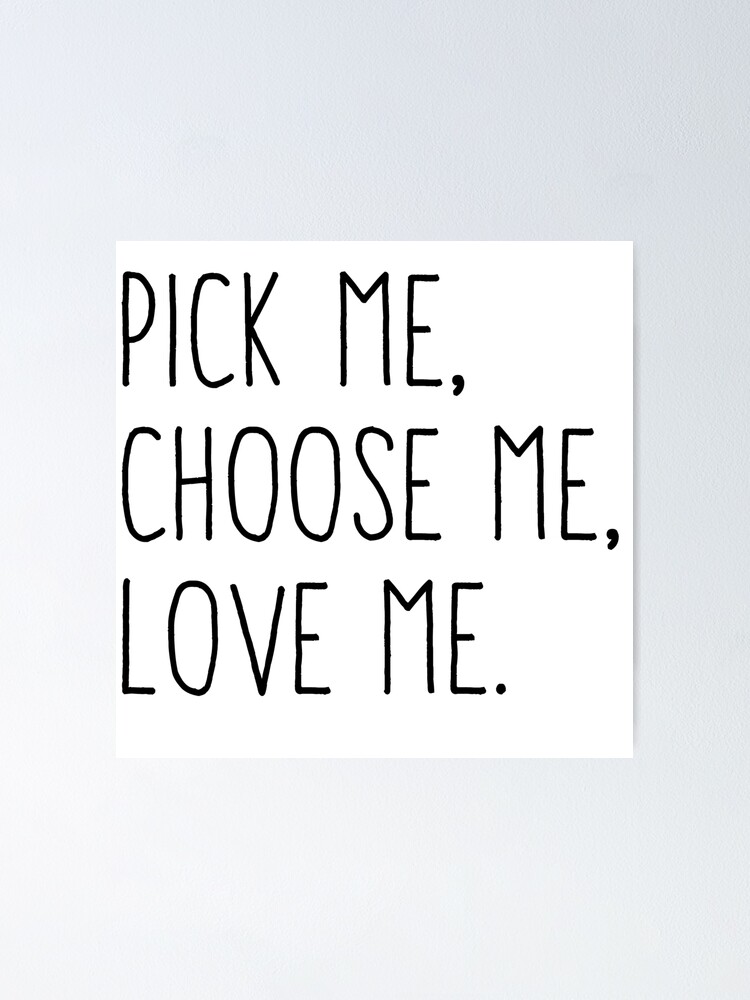 "Pick Me, Choose Me, Love Me" Poster for Sale by megsiev | Redbubble