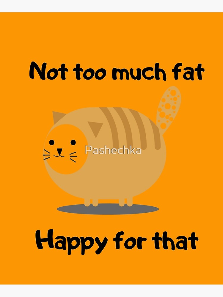 "Not too much fat, Happy for that" Poster by Pashechka | Redbubble