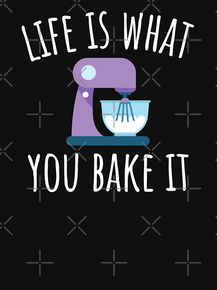 "Life is What you Bake It - Baking " T-shirt for Sale by EstelleStar ...