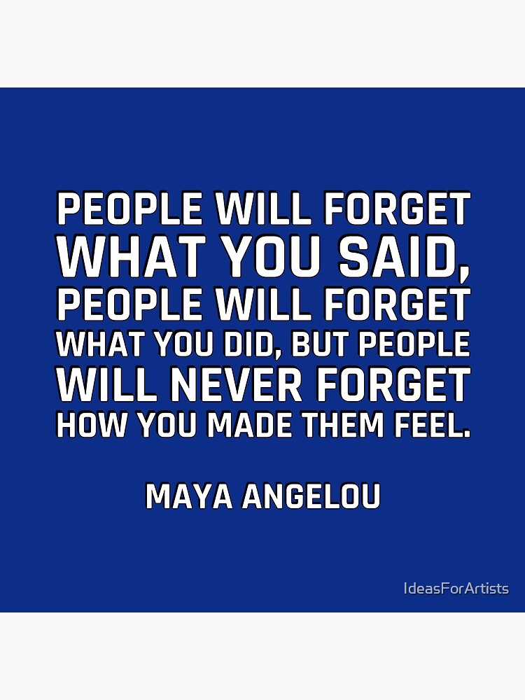 "people will forget what you said, people will forget what you did, but ...
