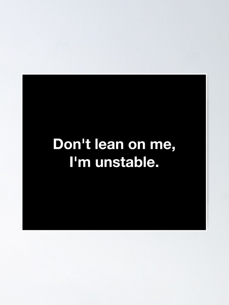 "Don't lean on me, I'm unstable." Poster by typebased | Redbubble