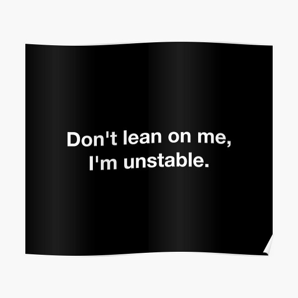 "Don't lean on me, I'm unstable." Poster by typebased | Redbubble