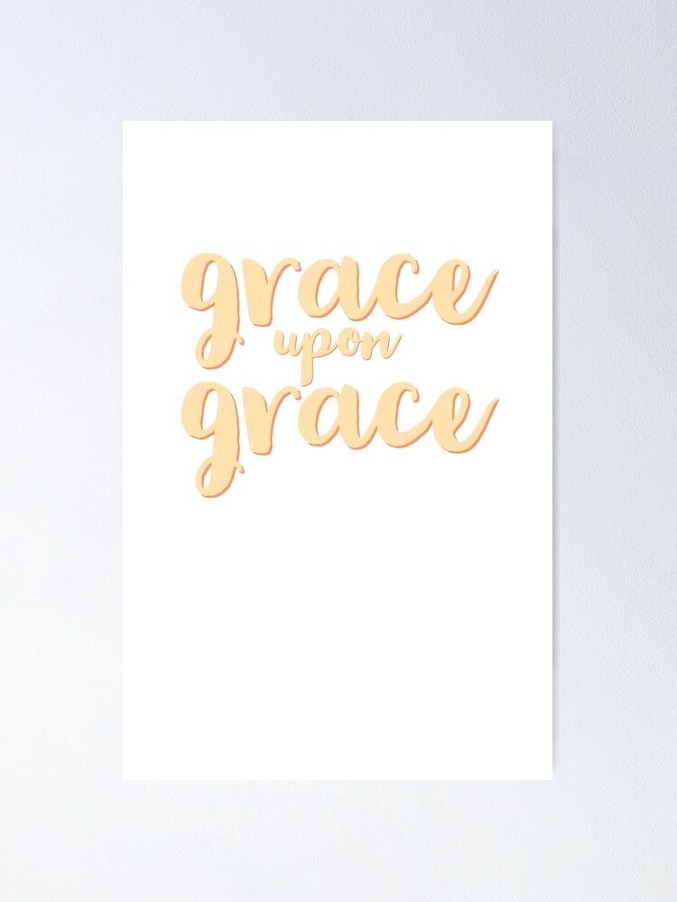 "grace upon grace " Poster for Sale by clarabjensen | Redbubble