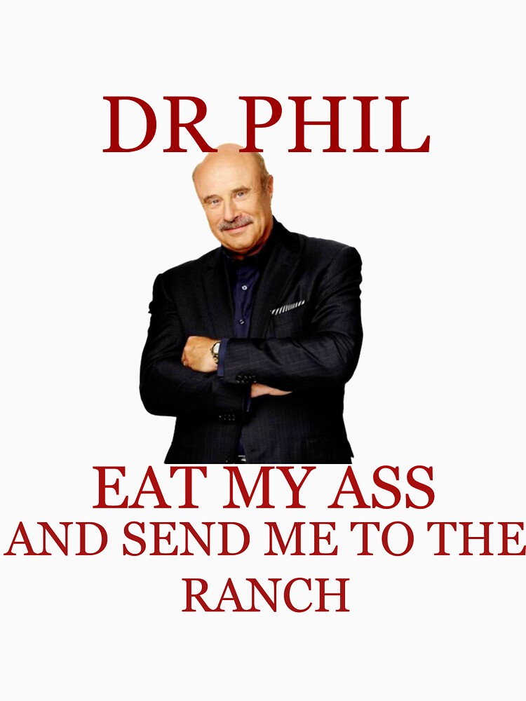 "DR PHIL EAT MY A$$ AND SEND ME TO THE RANCH" T-shirt for Sale by ...