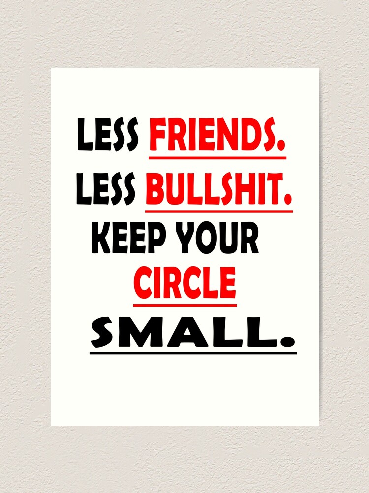 "Less friends. Less bulshit. Keep your circle small " Art Print for ...