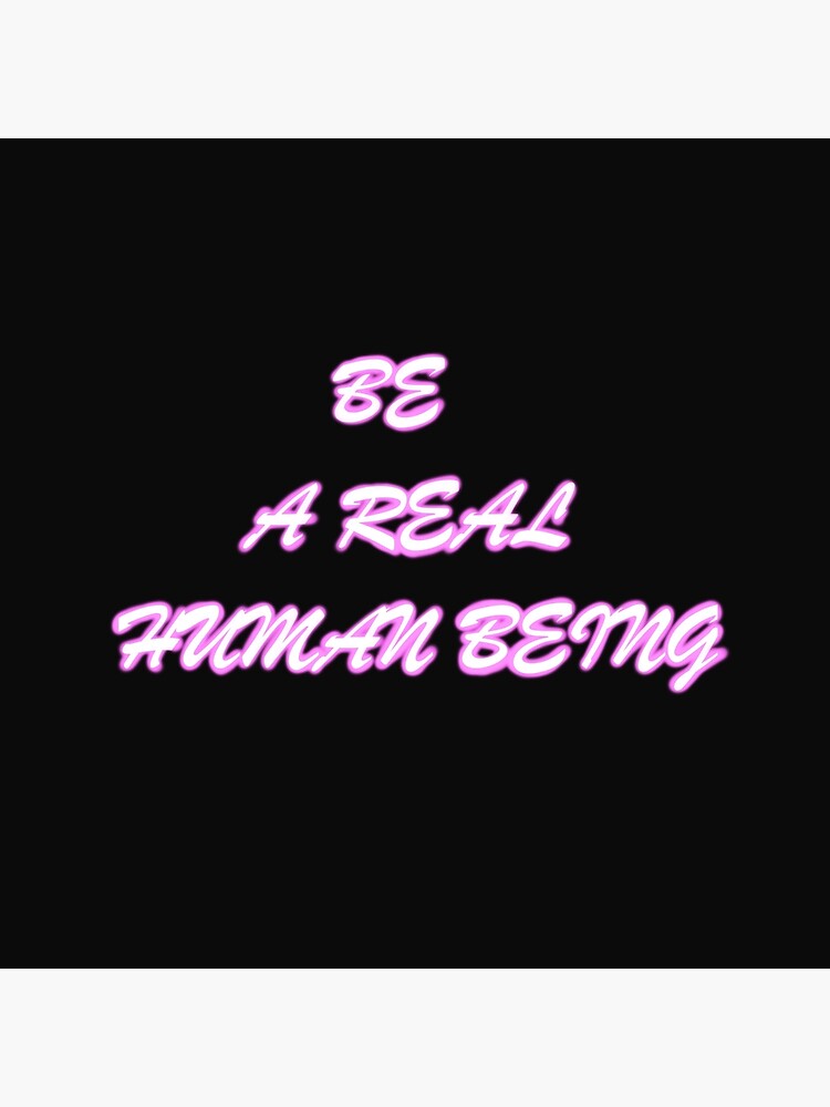 "BE A REAL HUMAN BEING" Poster by MosesDrawsStuff | Redbubble