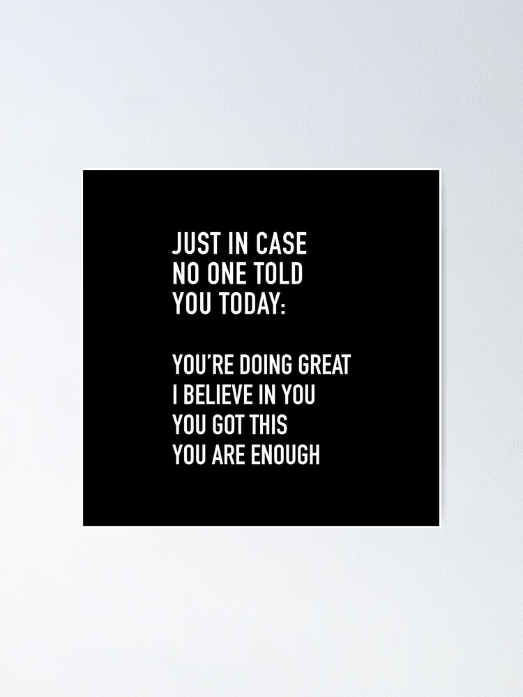 "Just in case no one told you today: you are doing great / I believe in ...