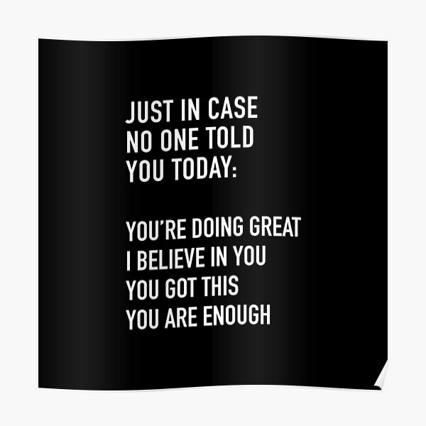 "Just in case no one told you today: you are doing great / I believe in ...