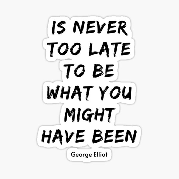 Is Never Too Late To Be What You Might Have Been QUOTE Sticker For is-never-too-late-to-be-what-you-might-have-been-quote-sticker-for
