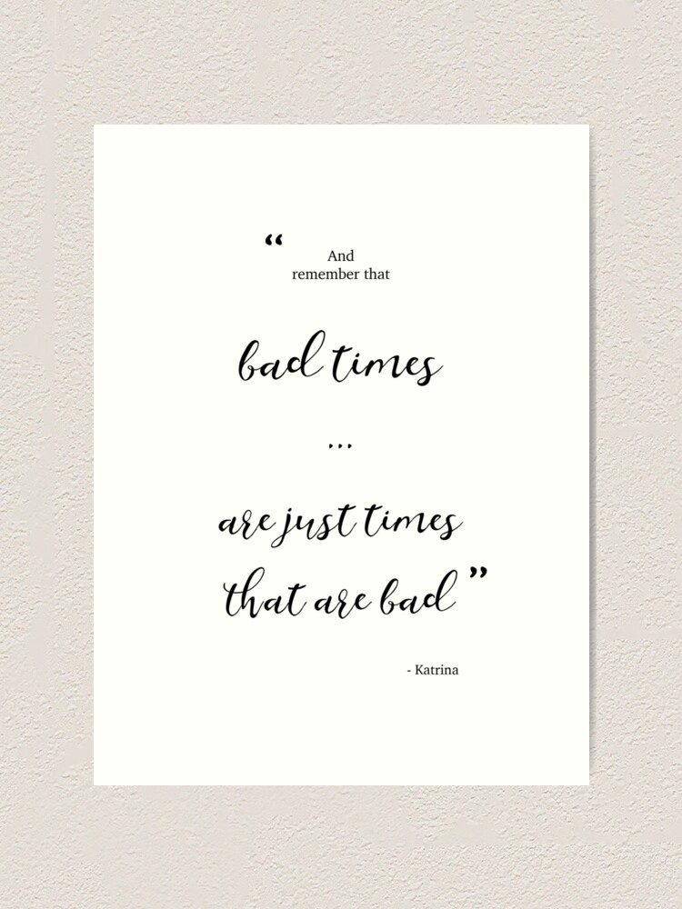 "Bad times are just times that are bad" Art Print for Sale by beumana ...