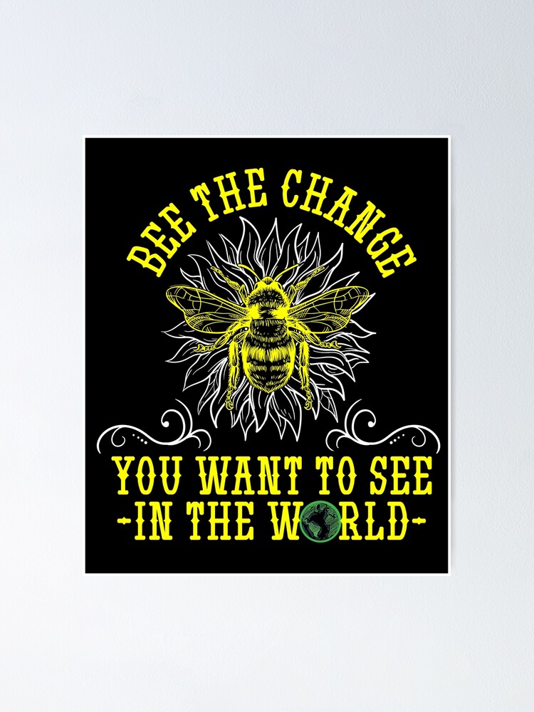 "Bee the Change you wish to see in the world climate change" Poster by ...