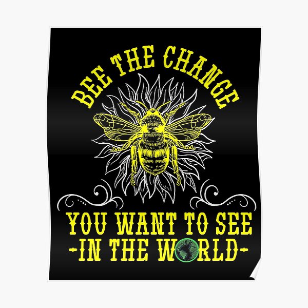 "Bee the Change you wish to see in the world climate change" Poster by ...