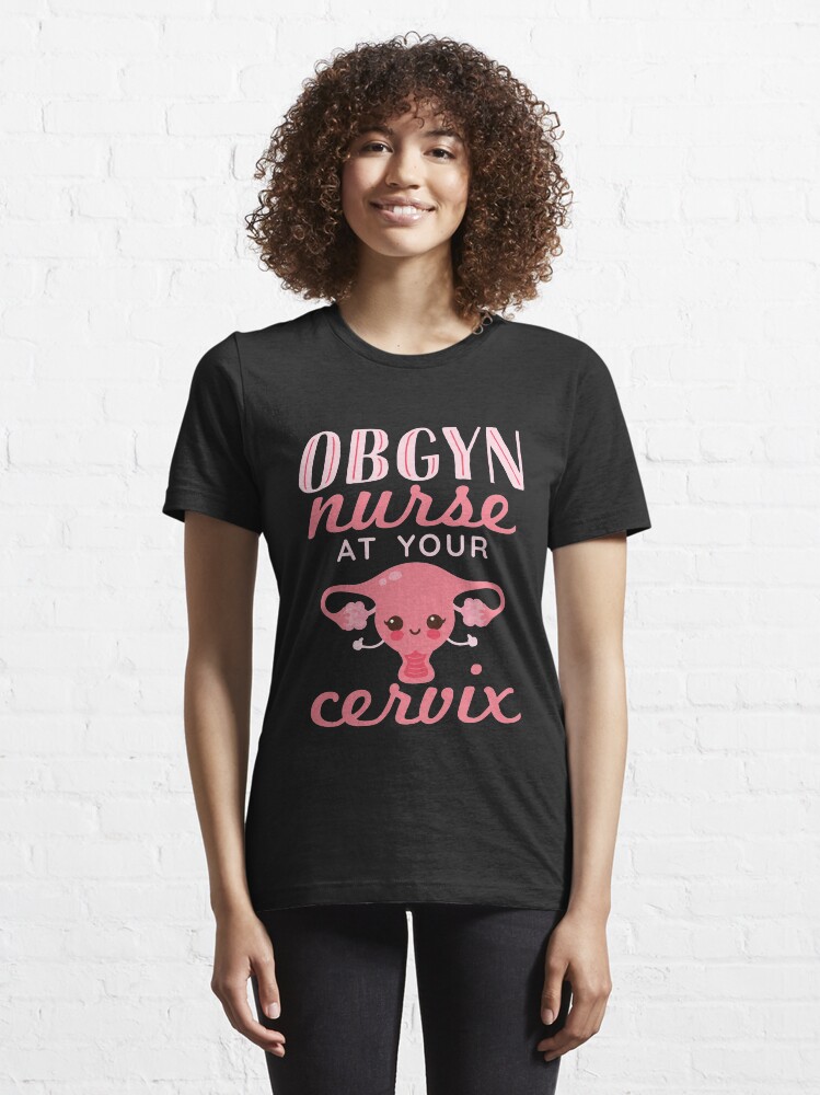 Obgyn Nurse At Your Cervix T Shirt For Sale By Jaygo Redbubble