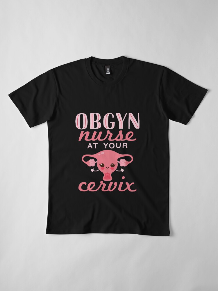 Obgyn Nurse At Your Cervix T Shirt By Jaygo Redbubble