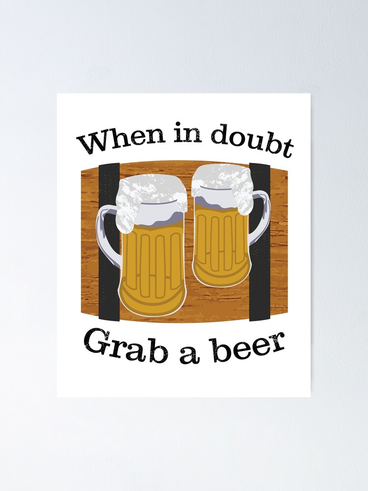 "When In Doubt Grab A Beer, Funny Beer Quotes " Poster by LifedankArt ...