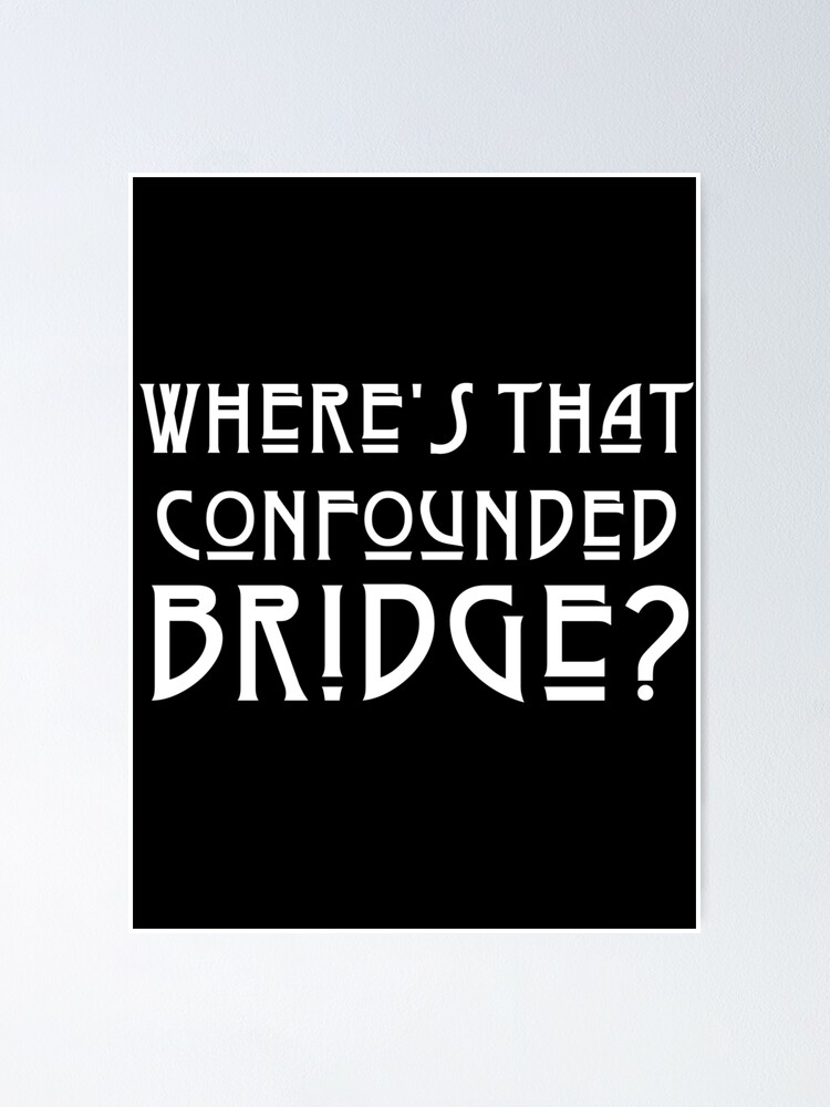 "WHERES THAT CONFOUNDED BRIDGE? - solid white*awesome UNLISTED designs ...