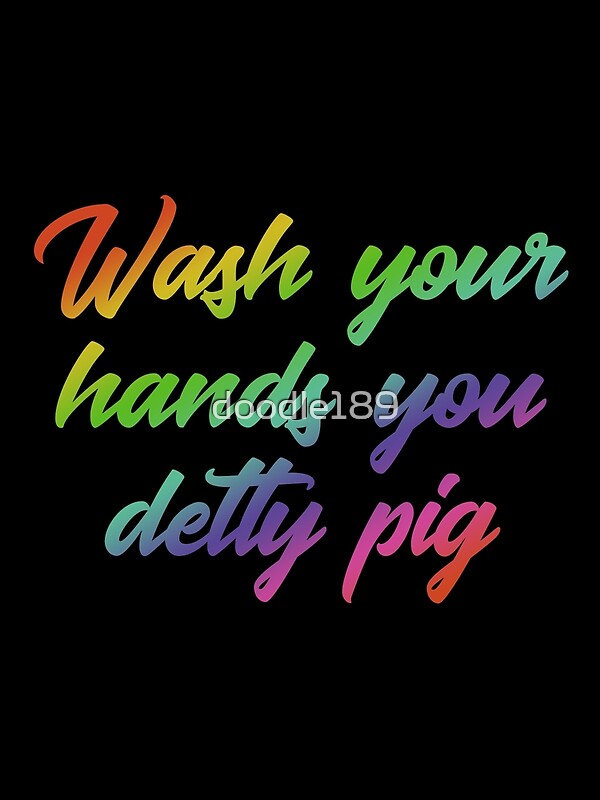 "Wash your hands you detty pig" by doodle189 | Redbubble