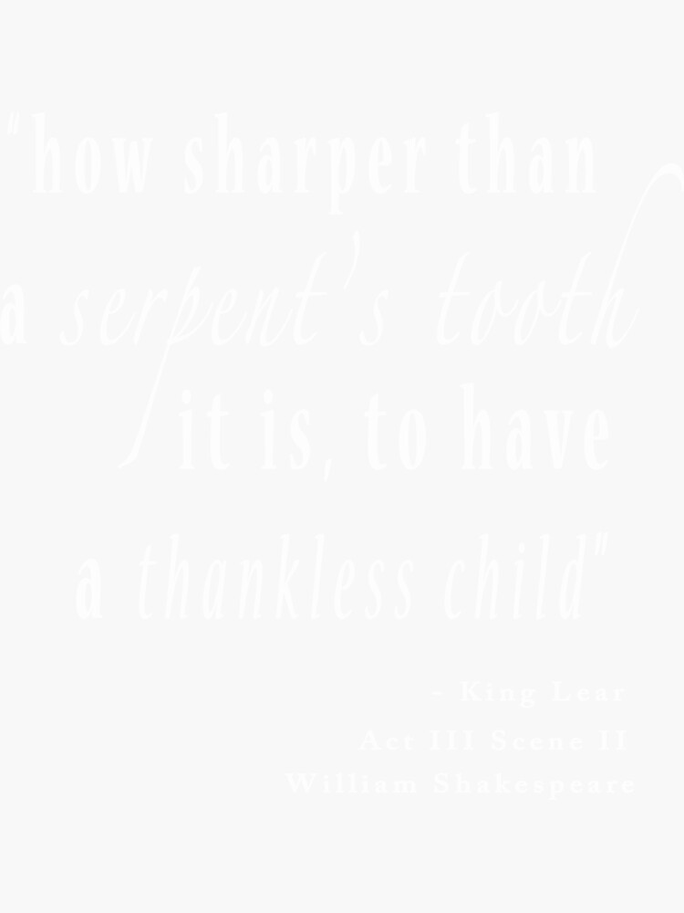 "King Lear "How sharper than a serpent's tooth it is, to have a ...