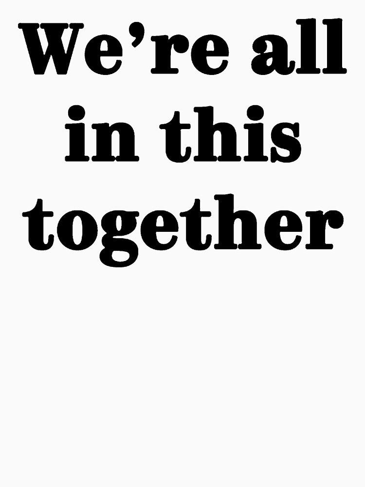 "We're all in this together" T-shirt for Sale by lakishapepper ...