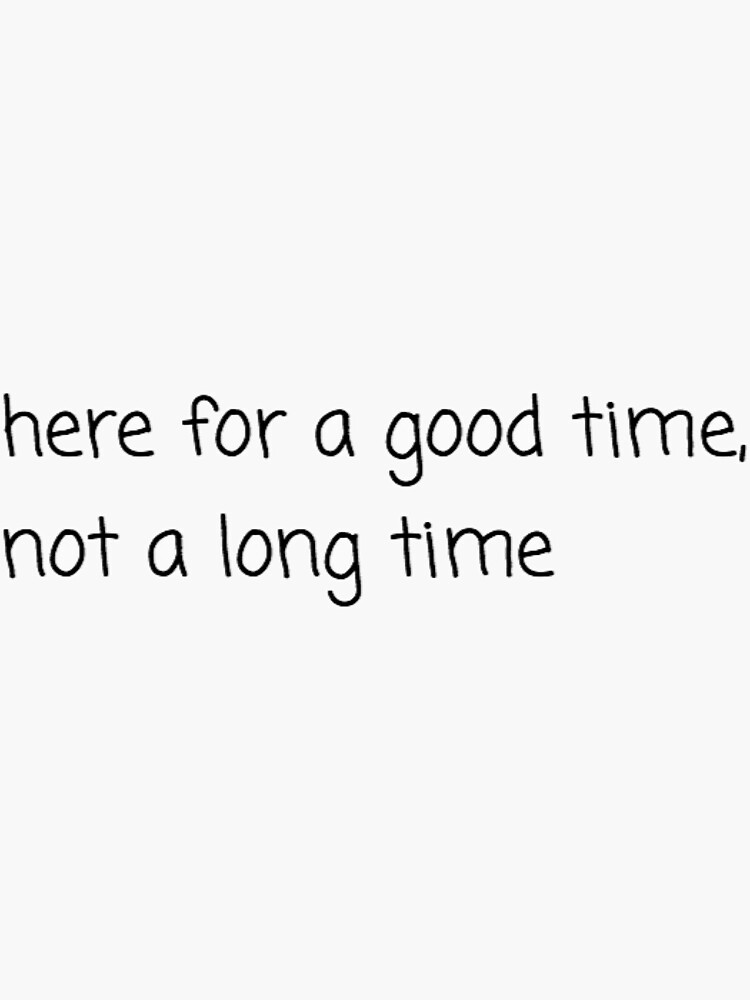"here for a good time, not a long time sticker " Sticker for Sale by iliaevelyn | Redbubble