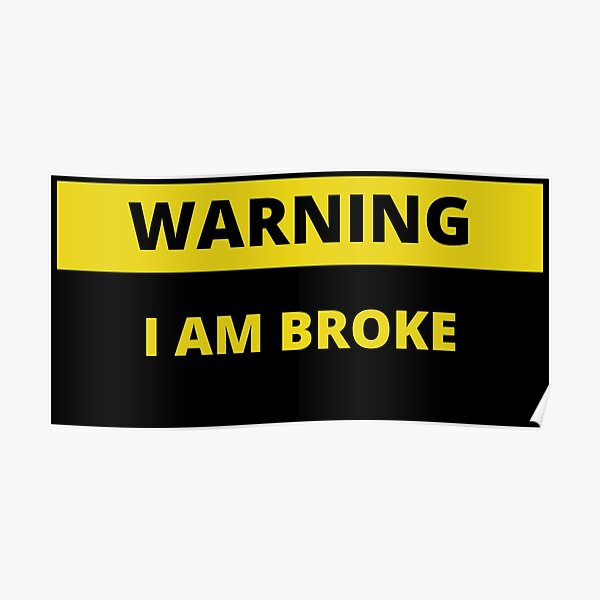 "Warning, I am broke" Poster for Sale by bobinsoil | Redbubble