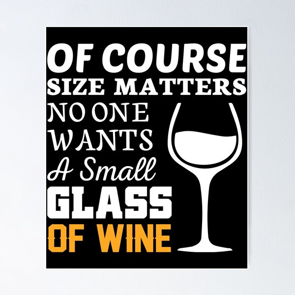 "Of course size matters, no one wants a small glass of WINE" Poster for ...