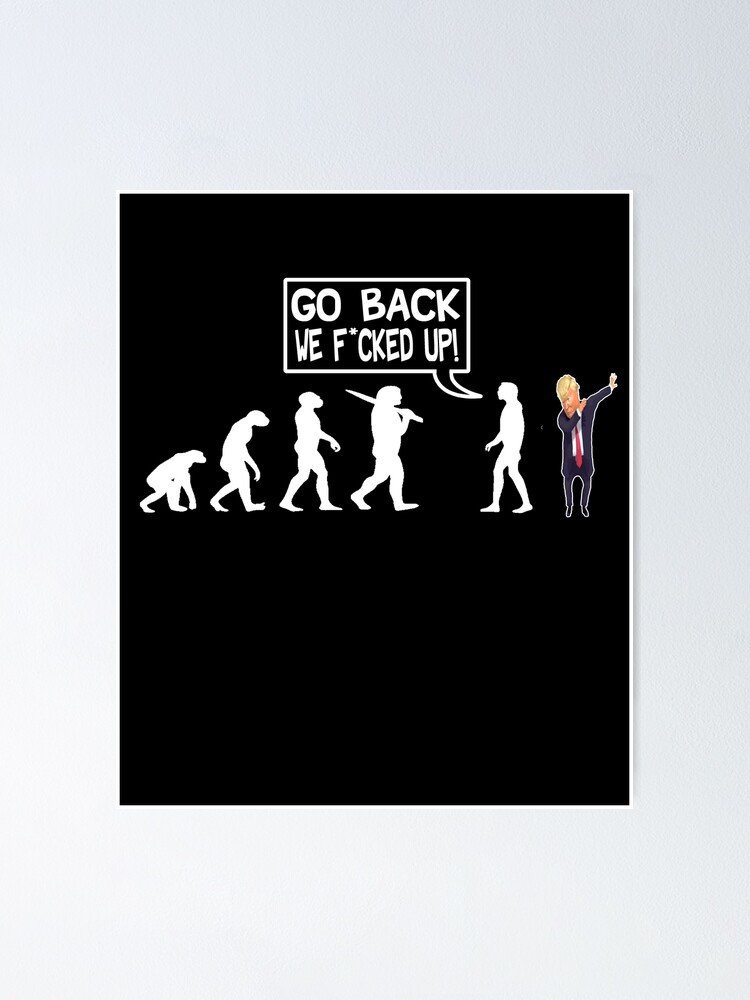 "go back we f*ed up anti Donald Trump 2020 evolution" Poster for Sale ...