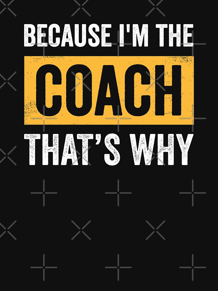 "Because I'm The Coach That's Why" T-shirt for Sale by jasebro ...