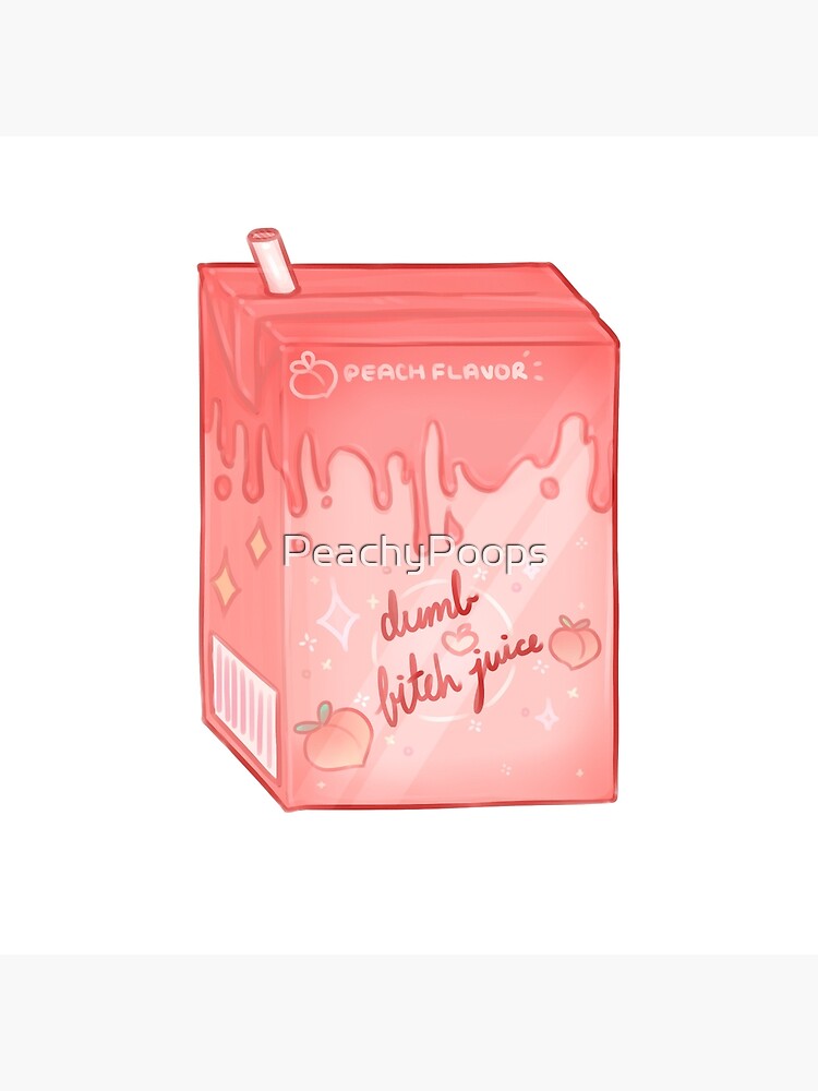 "Dumb Bitch Juice - Peach Flavor!" Poster by PeachyPoops | Redbubble