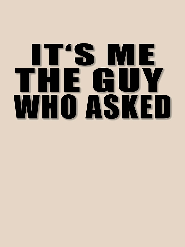 "It is me the guy who asked" T-shirt for Sale by GPCDesign | Redbubble ...