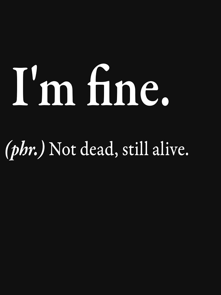 "I'm fine (phr.) Not dead, still alive." T-shirt for Sale by safouman ...
