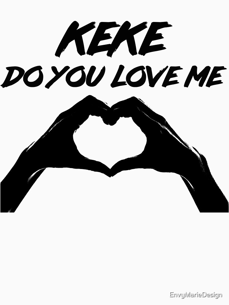 "Keke, Do you love me? " T-shirt by EnvyMarieDesign | Redbubble