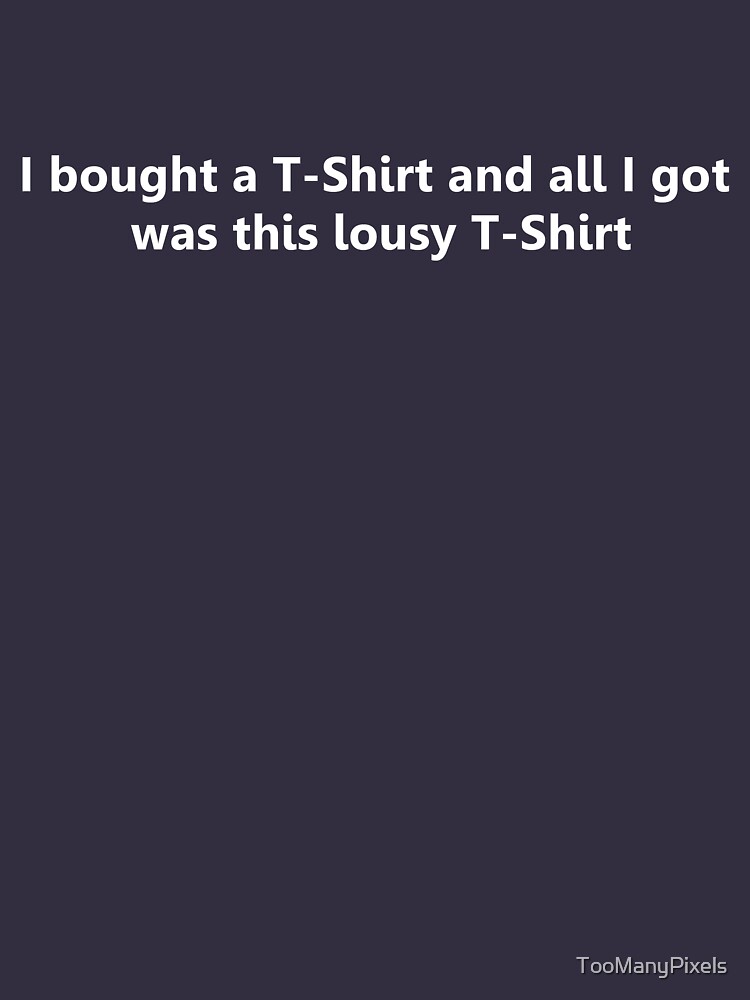 "All I got was this lousy T-Shirt" T-shirt for Sale by TooManyPixels ...