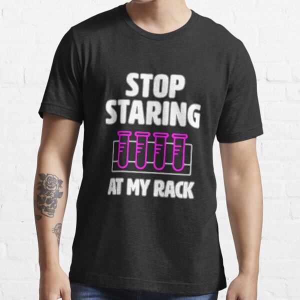 "Stop Staring at My Rack - funny lab week lab tech" T-shirt for Sale by ...