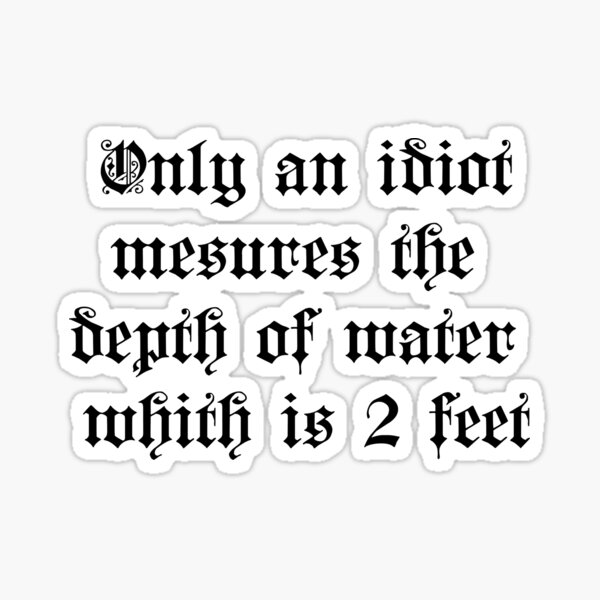 "t-shirt fun Only an idiot mesures the depth of water whith is two feet ...