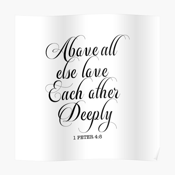 "Above all else love each other deeply, 1 peter 4:8" Poster by corbrand ...