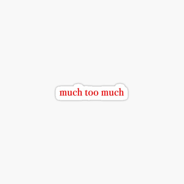 "much too much" Sticker for Sale by KaiDee | Redbubble