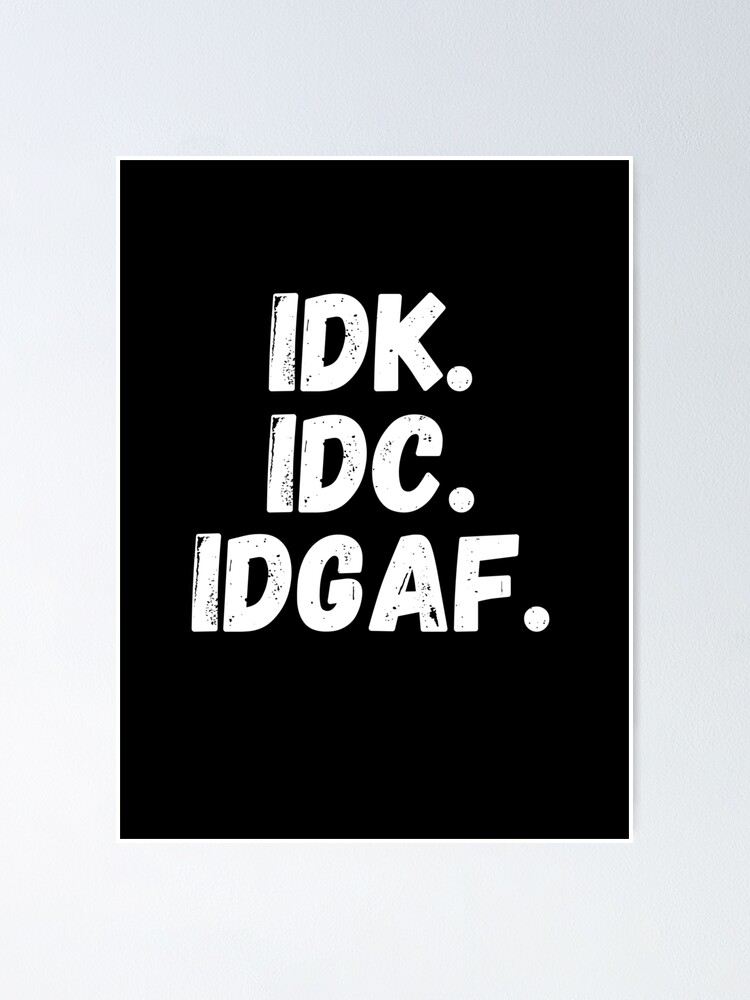 "IDK IDC IDGAF" Poster by BrandShop14 | Redbubble