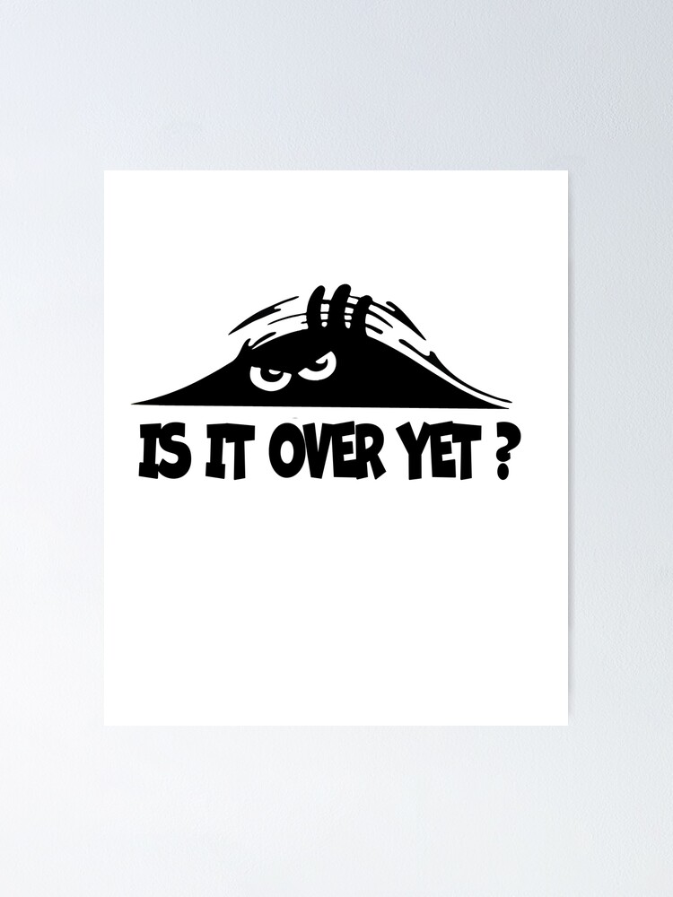 "Is It Over Yet ? " Poster for Sale by Richard529 | Redbubble