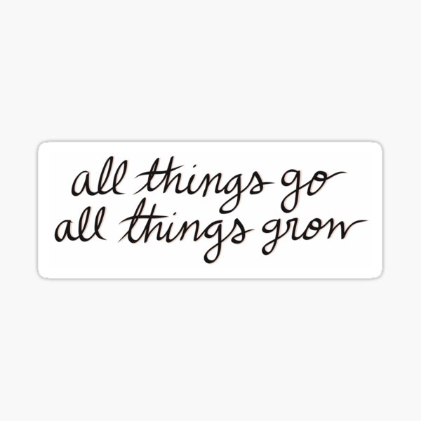 "all things go, all things grow" Sticker by msmsms | Redbubble