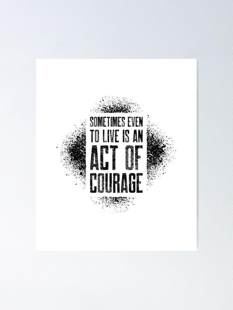 "Sometimes Even To Live Is An Act Of Courage" Poster for Sale by ...