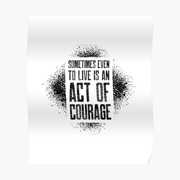 "Sometimes Even To Live Is An Act Of Courage" Poster for Sale by ...